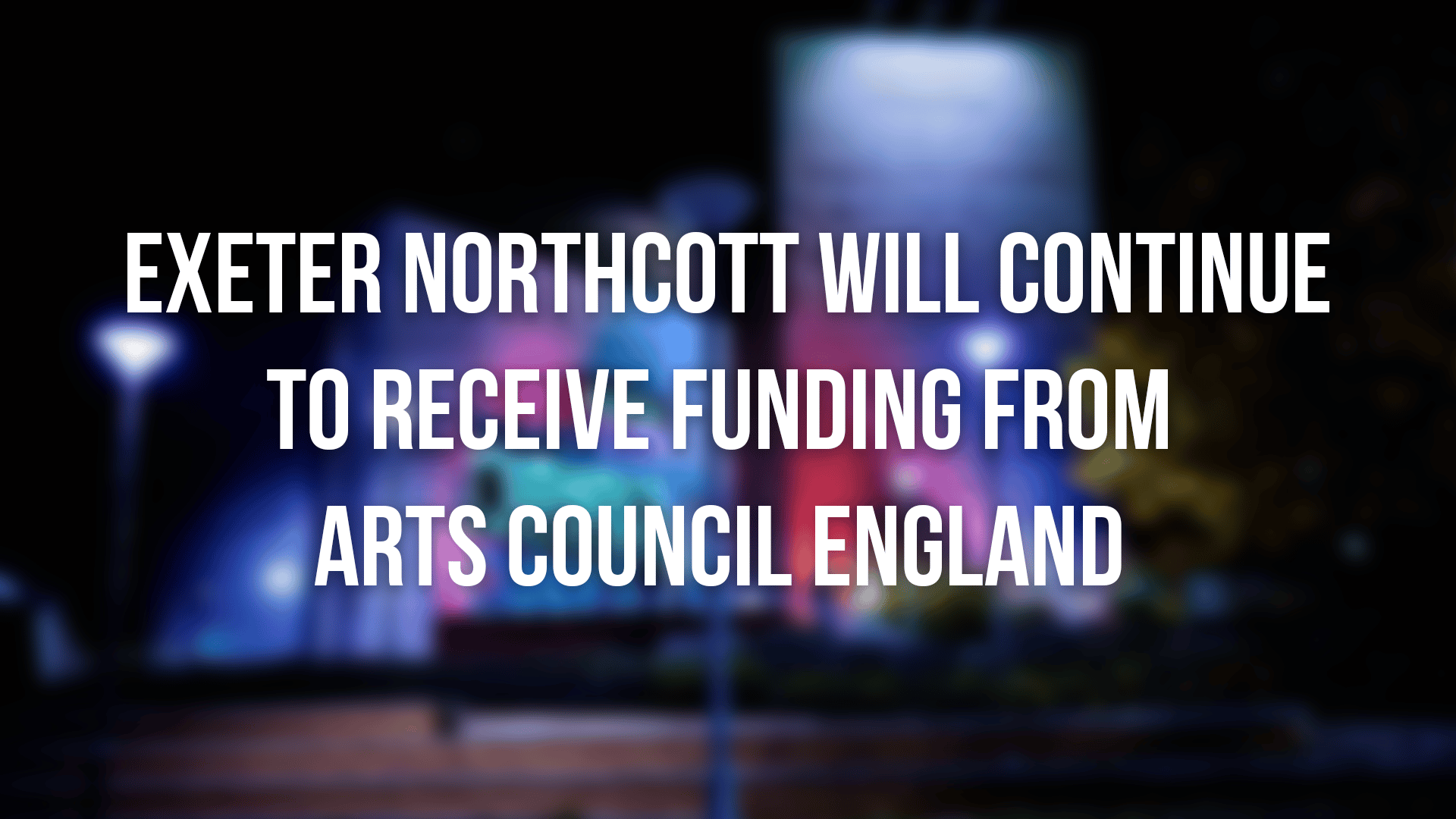Exeter Northcott Will Continue To Receive Funding From Arts Council ...